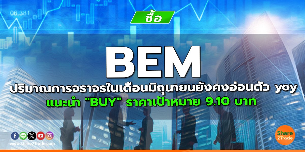 BEM ปริมาณการจราจรในเดือนมิถุนายนยังคงอ่อนตัว yoy แนะนำ "BUY" ราคาเป้าหมาย 9.10 บาท | Share2Trade